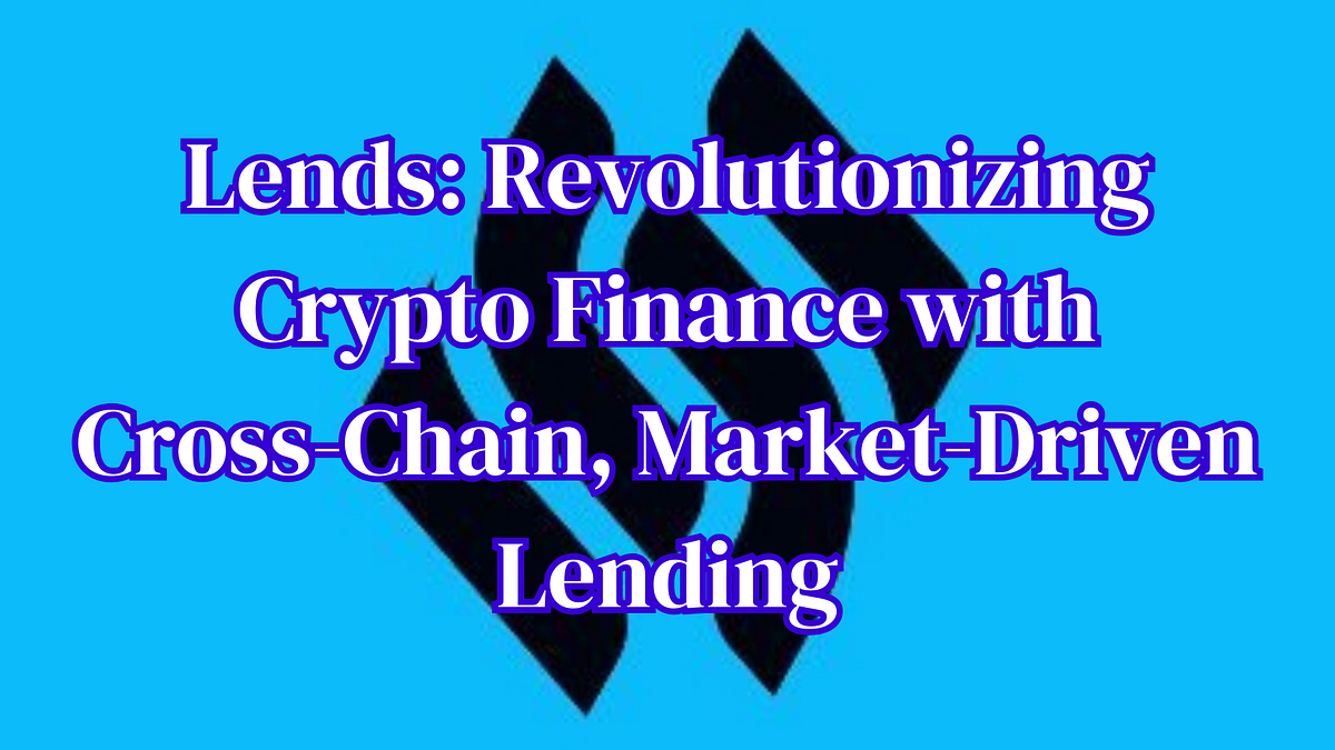 Lends: Revolutionizing Crypto Finance with Cross-Chain, Market-Driven Lending | by Humblaize ...