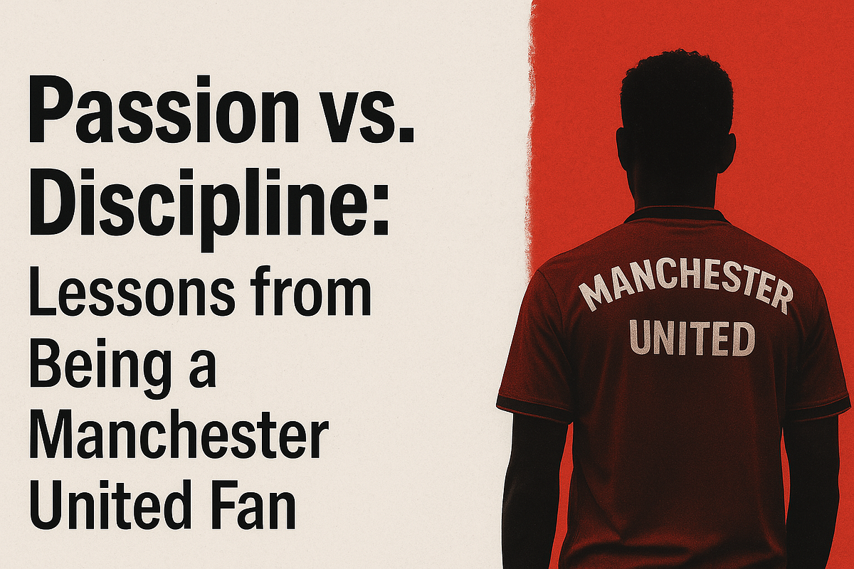 Passion vs. Discipline: Lessons from Being a Manchester United Fan | by ...