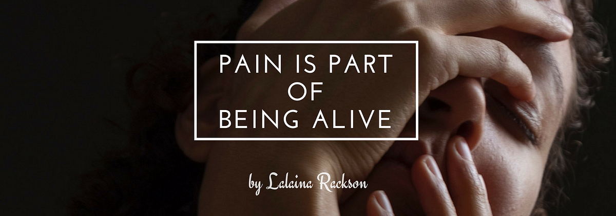 Pain Is Part Of Being Alive. Why is it that the only way we ever… | by ...