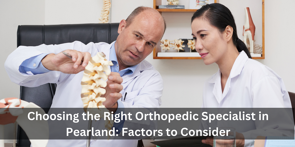 Choosing the Right Orthopedic Specialist in Pearland: Factors to ...