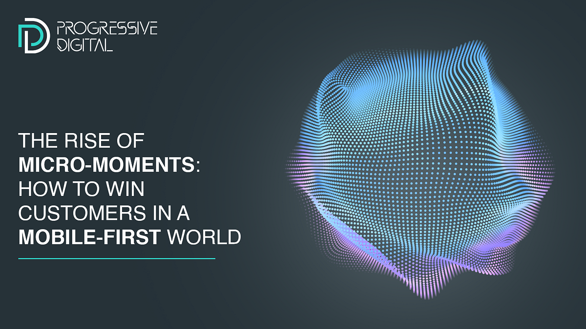 The Rise of Micro-Moments: How to Win Customers in a Mobile-First World | by Progressive Digital ...