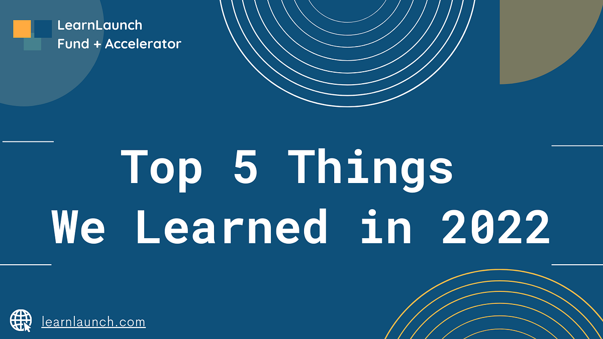 Top Five Things We Learned in 2022 | by LearnLaunch Fund + Accelerator ...