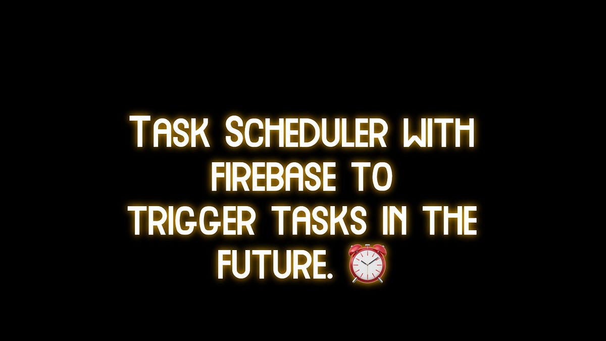 Firebase Task Scheduler to execute functions/task in the future | JavaScript in Plain English