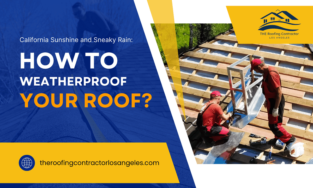 The Impact of California Weather on Your Roof: Tips for Weatherproofing ...