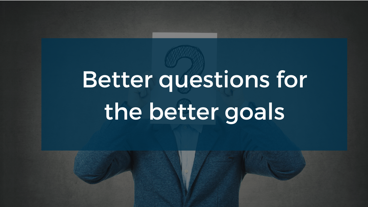 Ask yourself better questions to set better goals and become better ...