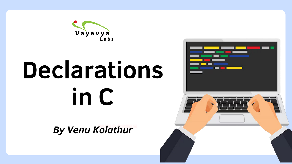 Declarations in C — Part I. First things first! We are not talking ...