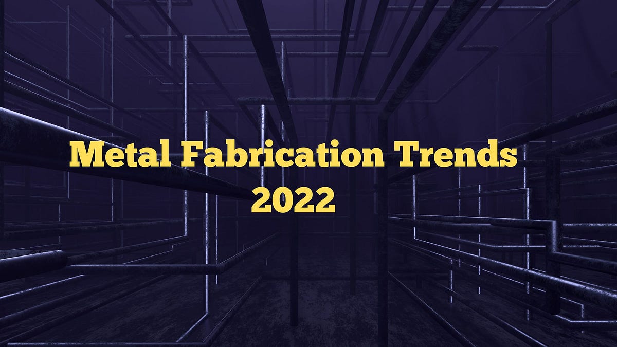 Metal Fabrication Trends 2022. After an incredibly unique and… | by ...