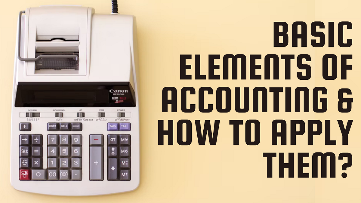 Basic Elements Of Accounting & How To Apply Them? | by My. Advice | Medium