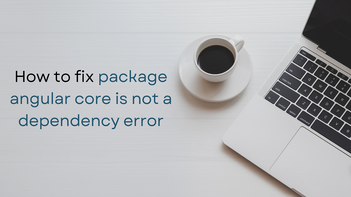 How to fix package angular core is not a dependency error | by Pravin M ...