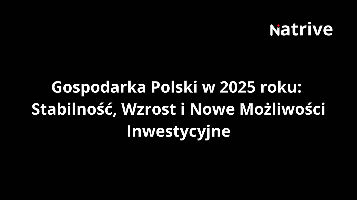 Gospodarka Polski w 2025 roku: Stabilność, Wzrost i Nowe Możliwości Inwestycyjne | by Halcyon ...