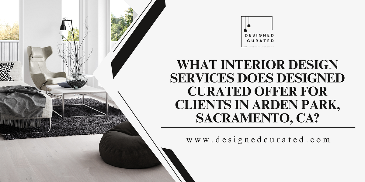 WHAT INTERIOR DESIGN SERVICES DOES DESIGNED CURATED OFFER FOR CLIENTS ...