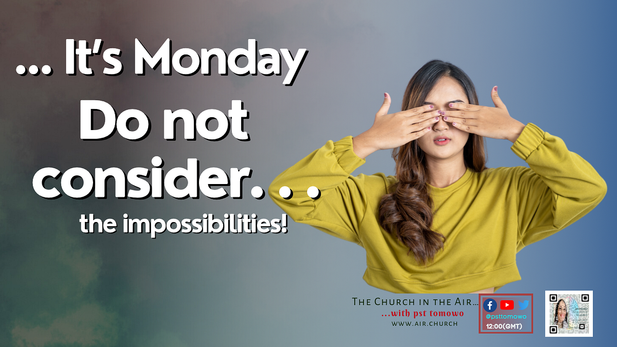 It’s Monday… Do not consider…. Do not consider the impossibilities ...