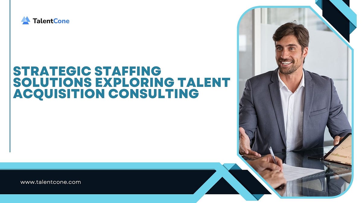 Strategic Staffing Solutions Exploring Talent Acquisition Consulting ...