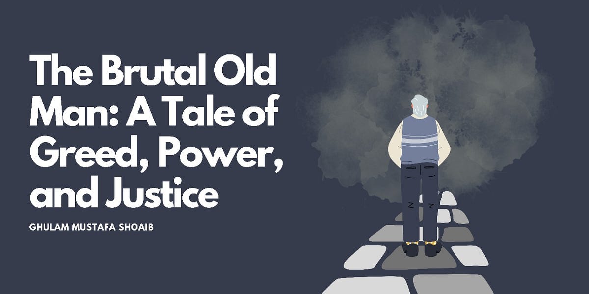 The Brutal Old Man: A Tale of Greed, Power, and Justice | by Ghulam ...