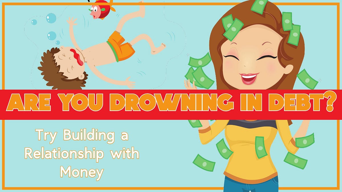 Are You Drowning in Debt? Try Building a Relationship with Money | by ...