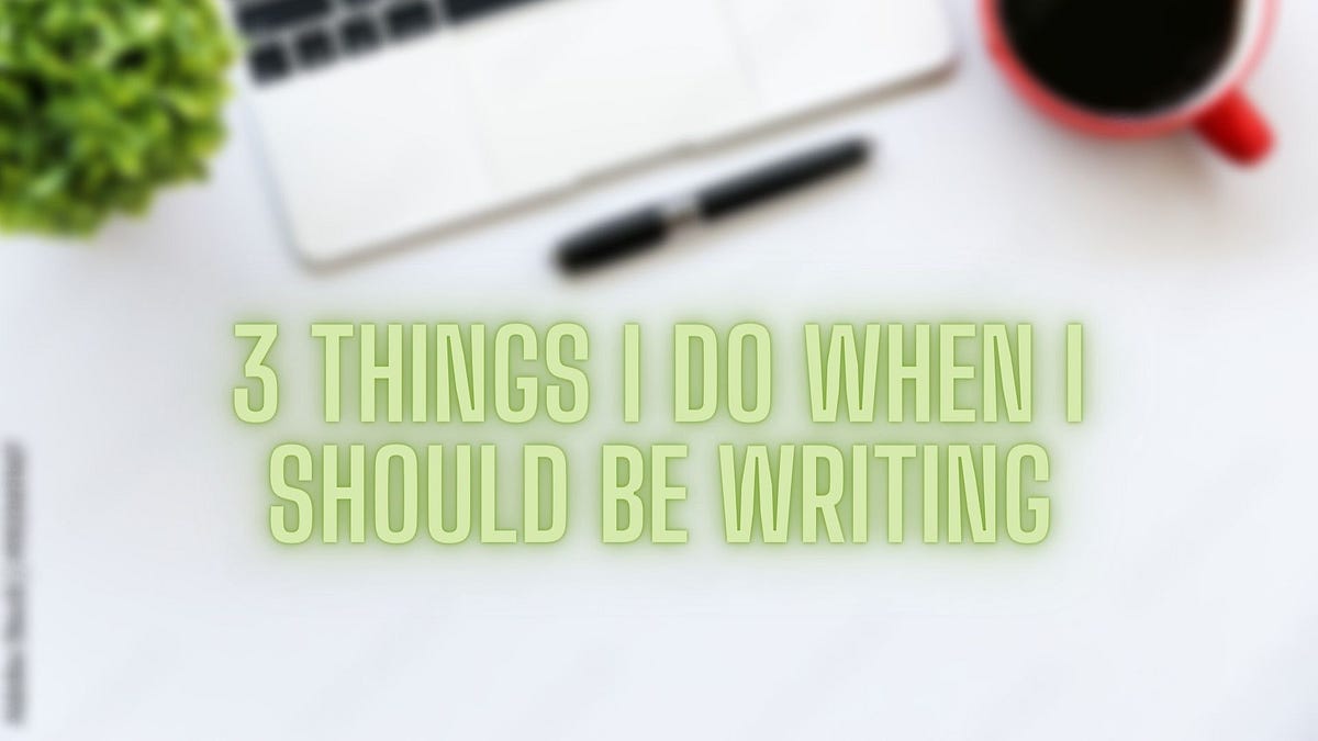 3 Things I Do When I Should Be Writing | by Jennifer Oliveira | Medium