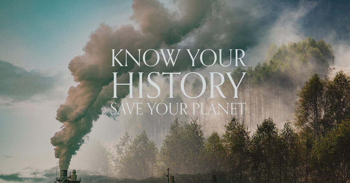 Know Your History, Save Your Planet | by T. Callahan | Medium