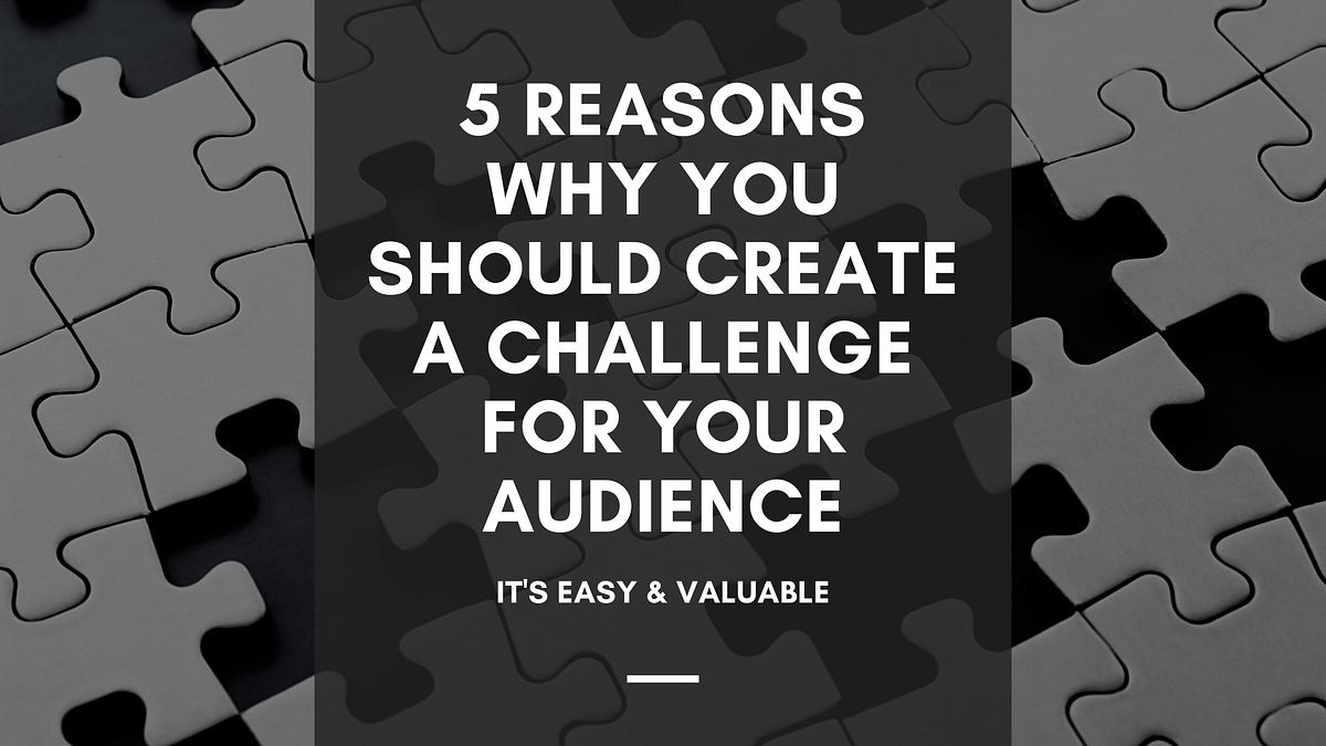 5 Reasons Why You Should Create a Challenge for Your Audience | by ...