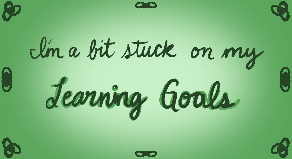 I’m a bit stuck on my learning goals | by Elena Caballero | Medium