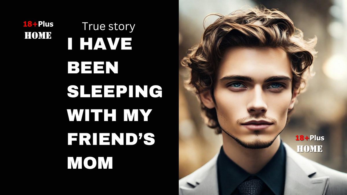 I Have Been Sleeping With My Friends Mom True Story By 18 Plus Home Medium