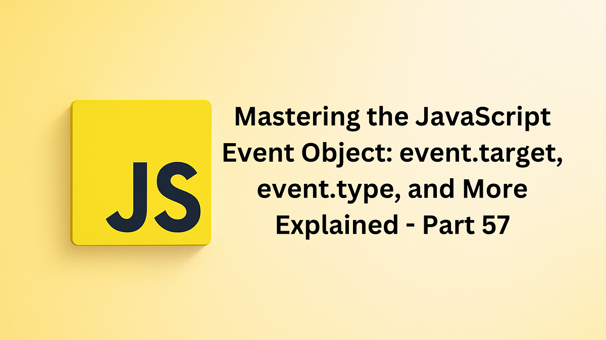 Mastering the JavaScript Event Object: event.target, event.type, and More Explained | by ...