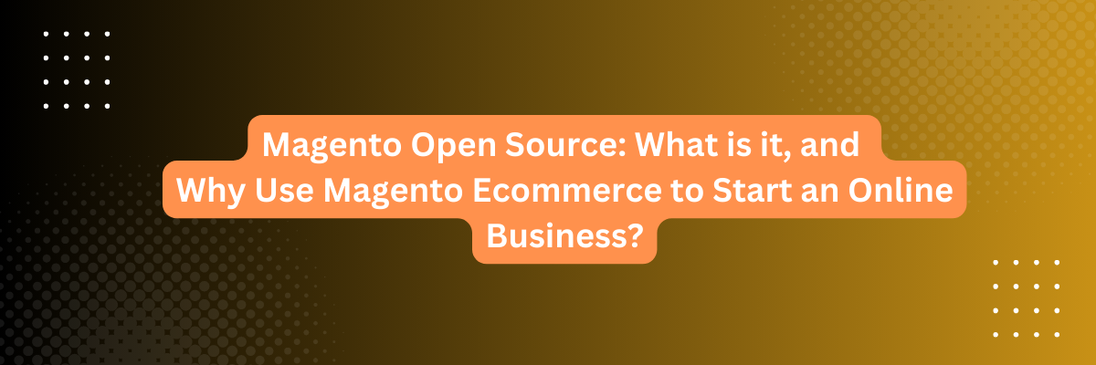 Magento Open Source: What is it, and Why Use Magento Ecommerce to Start ...