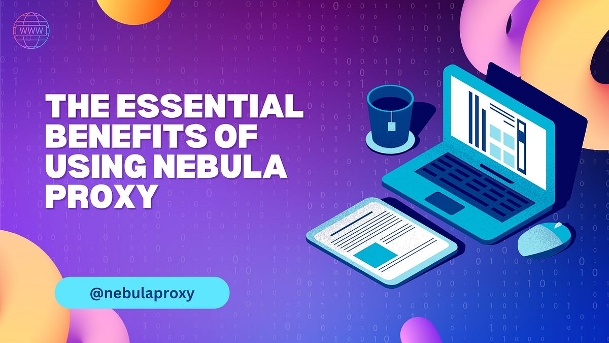 The Essential Benefits of Using Nebula Proxy | by Pirrerilling | Medium