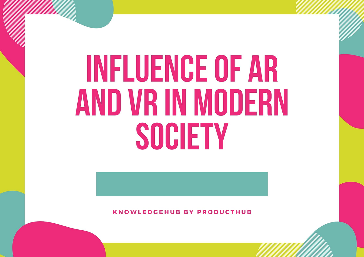 INFLUENCE OF AR AND VR IN MODERN SOCIETY | by Devesh Gandhi | KnowledgeHub by ProductHub | Medium