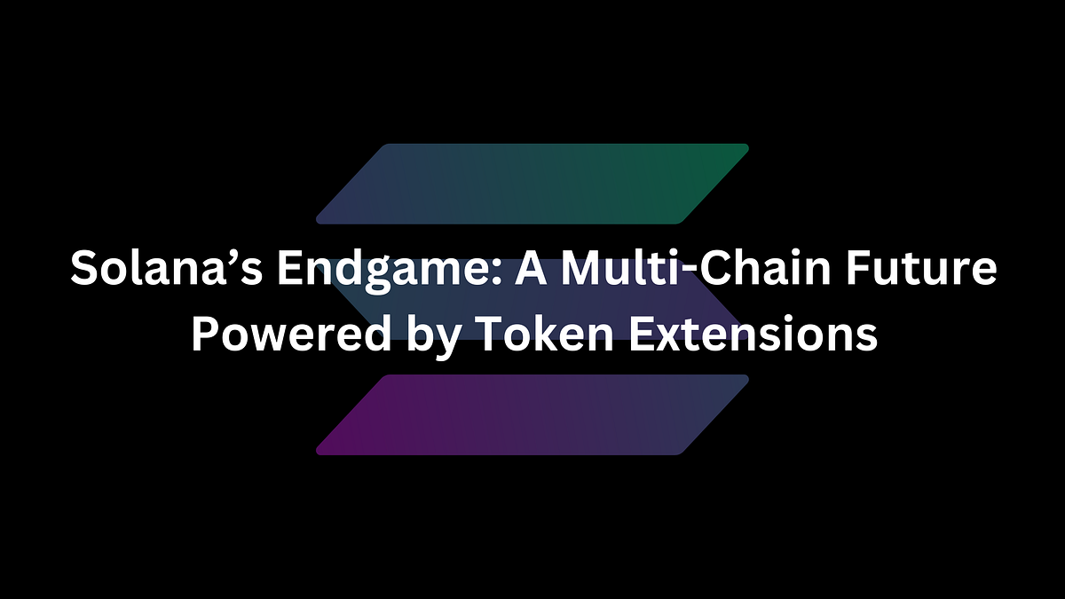Solana’s Endgame: A Multi-Chain Future Powered by Token Extensions | by ...