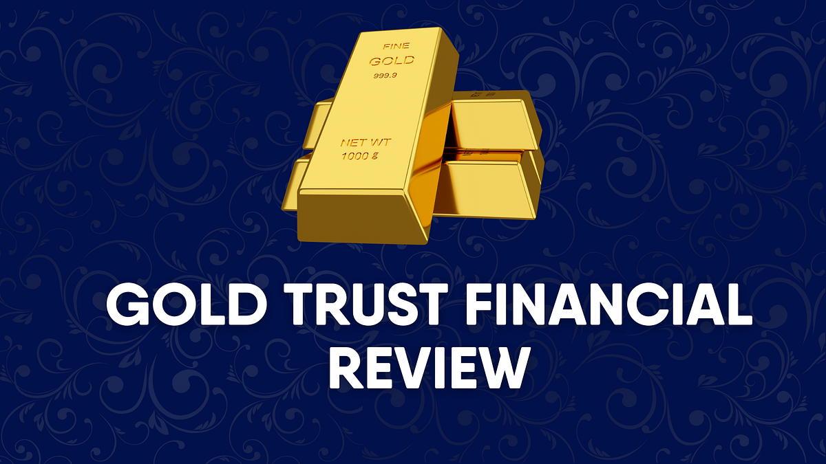 Gold Trust Financial Review. 🤚Stop — before you read this review: | by ...