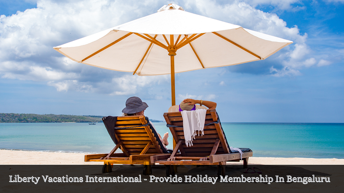 Liberty Vacations International — Provide Holiday Membership In Bengaluru | by Liberty Vacations ...