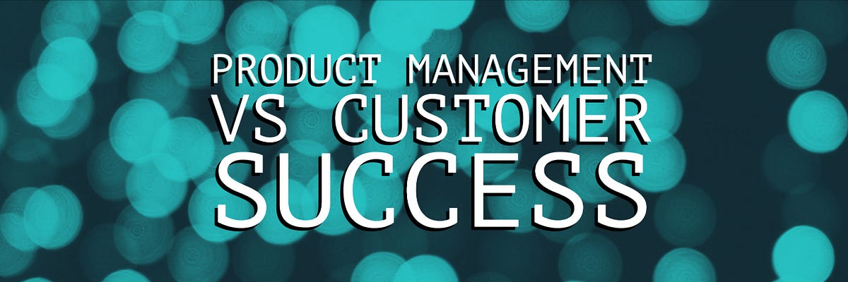 Product Management vs Customer Success. What is what? | by Christien ...