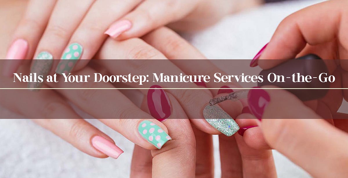 Nails at Your Doorstep: Manicure Services On-the-Go | by beautytips ...