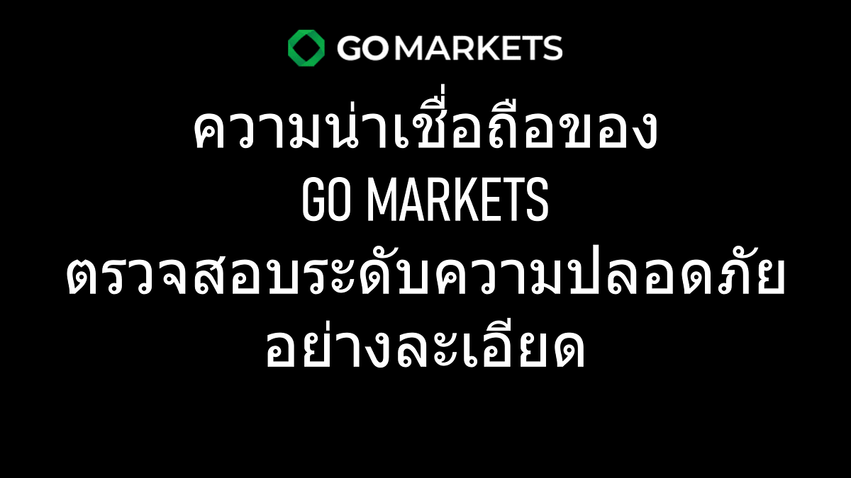 GO Markets : ตรวจสอบละเอียดระดับความน่าเชื่อถือและความปลอดภัย | by Linglopburee | Apr, 2024 | Medium