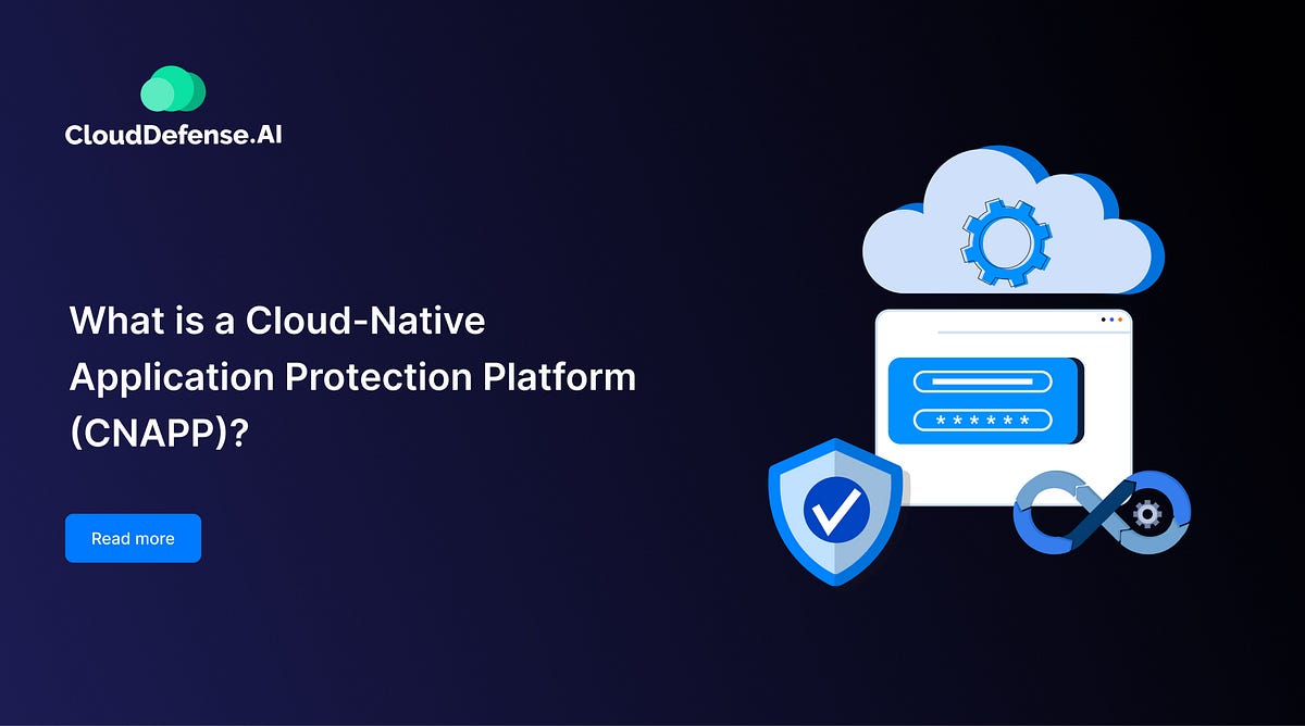 What is a Cloud-Native Application Protection Platform (CNAPP)? | by CloudDefense.AI | Medium