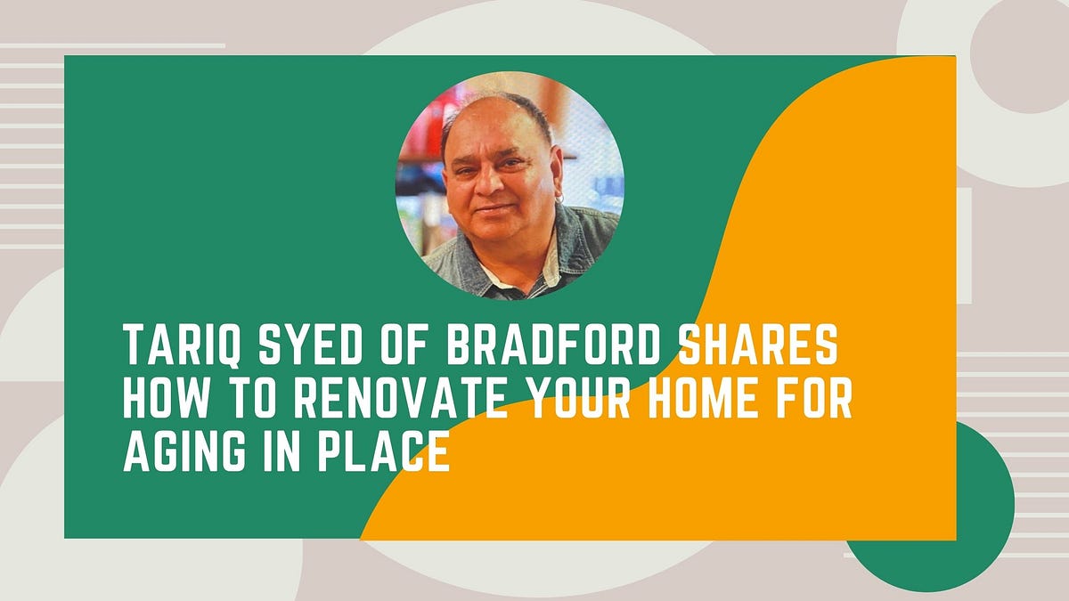 Tariq Syed of Bradford Shares How to Renovate Your Home for Aging in ...