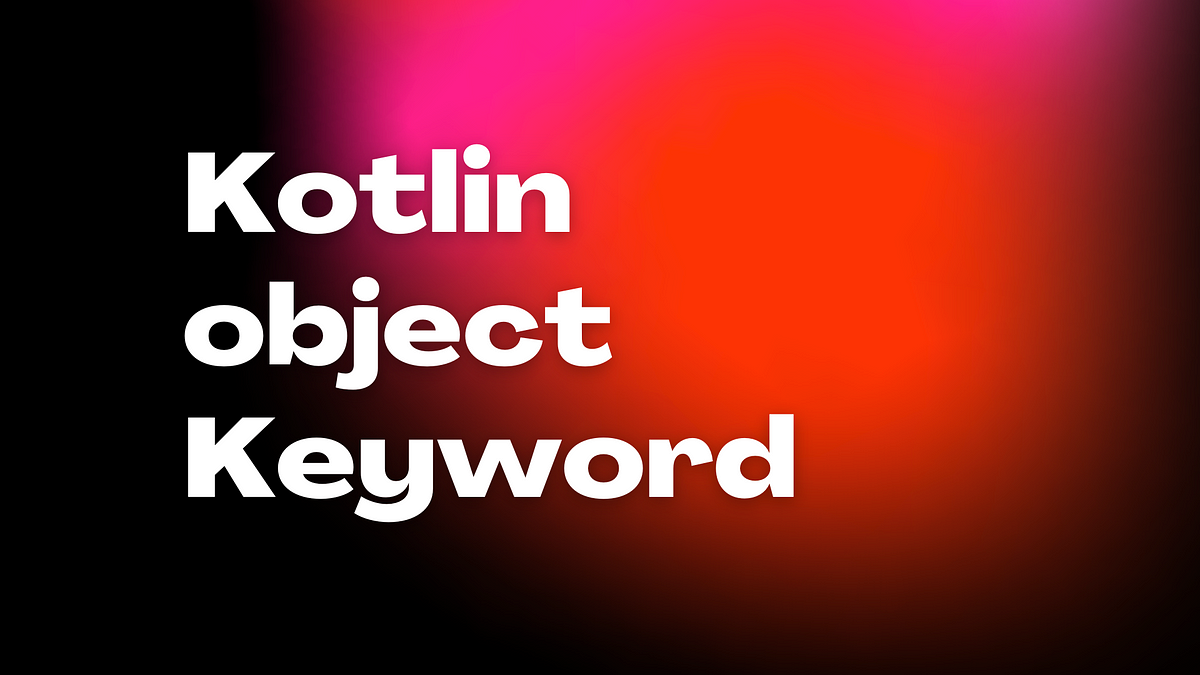 Understanding The Object Keyword In Kotlin By Amol Pawar Softaai Blogs Medium