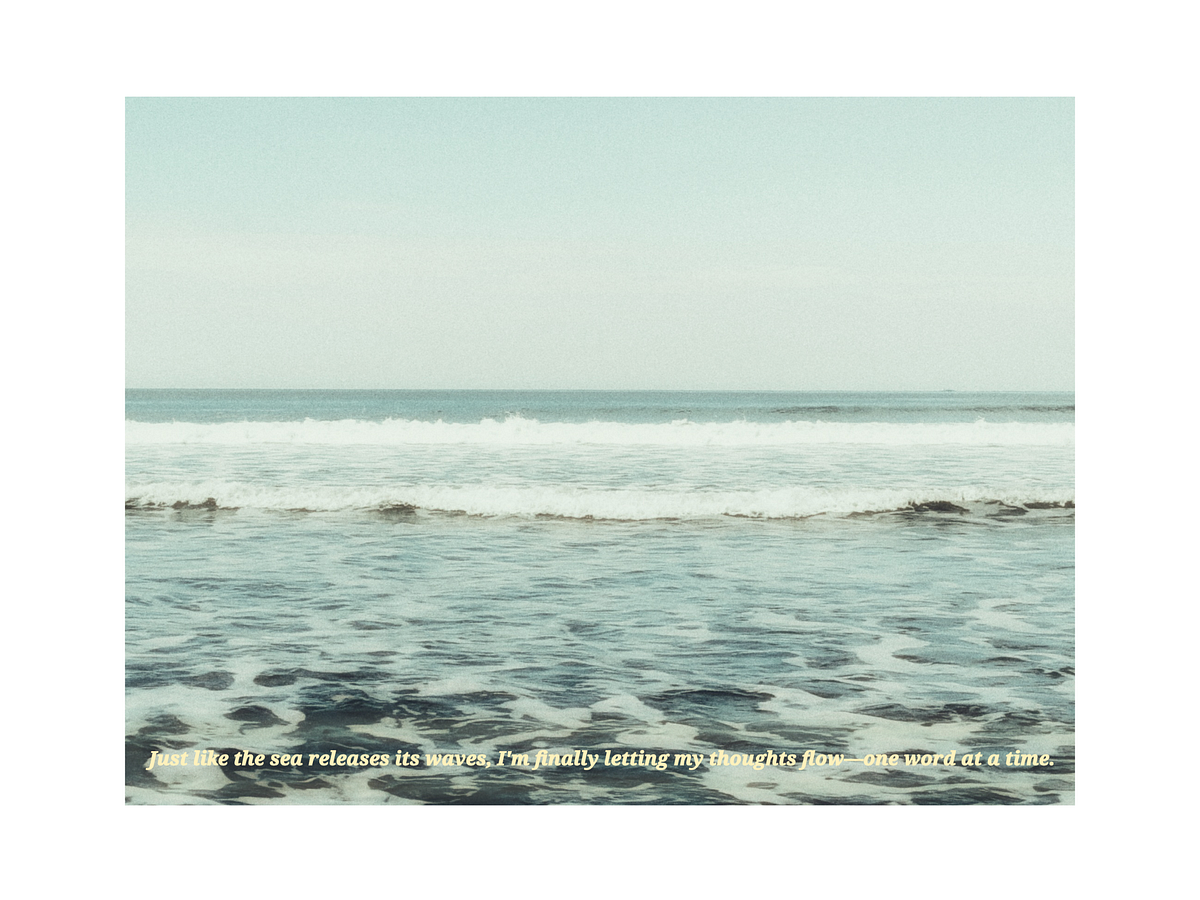 Just like the sea releases its waves, I'm finally letting my thoughts ...