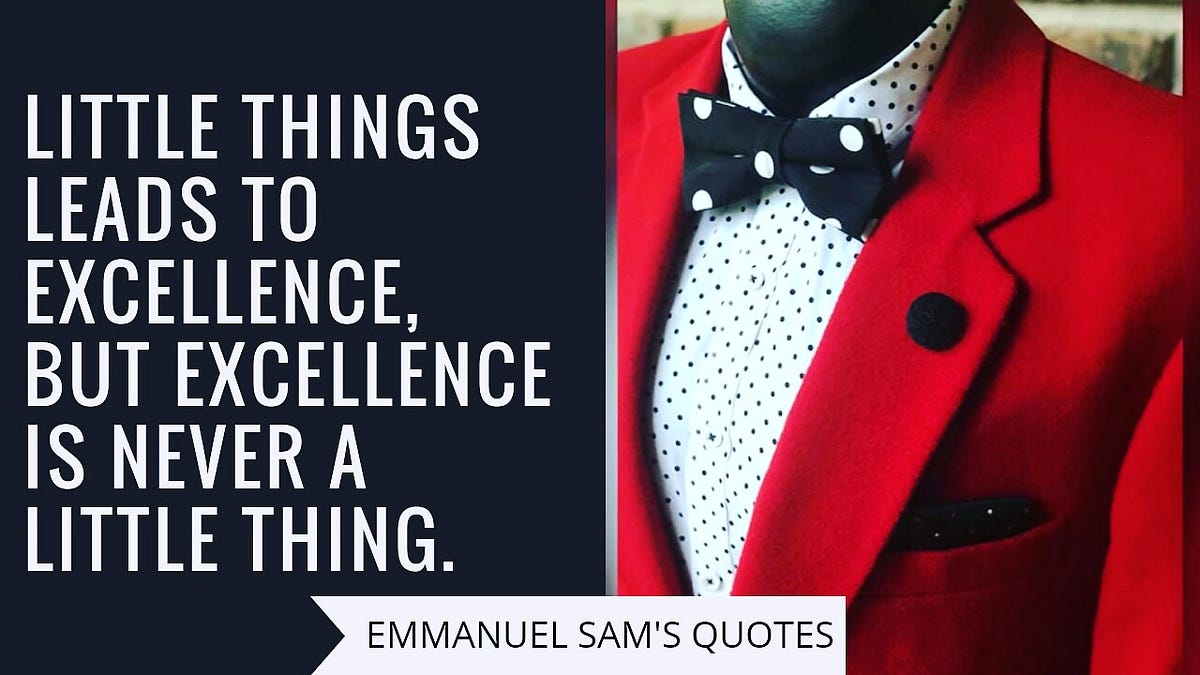 Little Things & The Big Deal Called Excellence. | by Emmanuel Sam | Medium