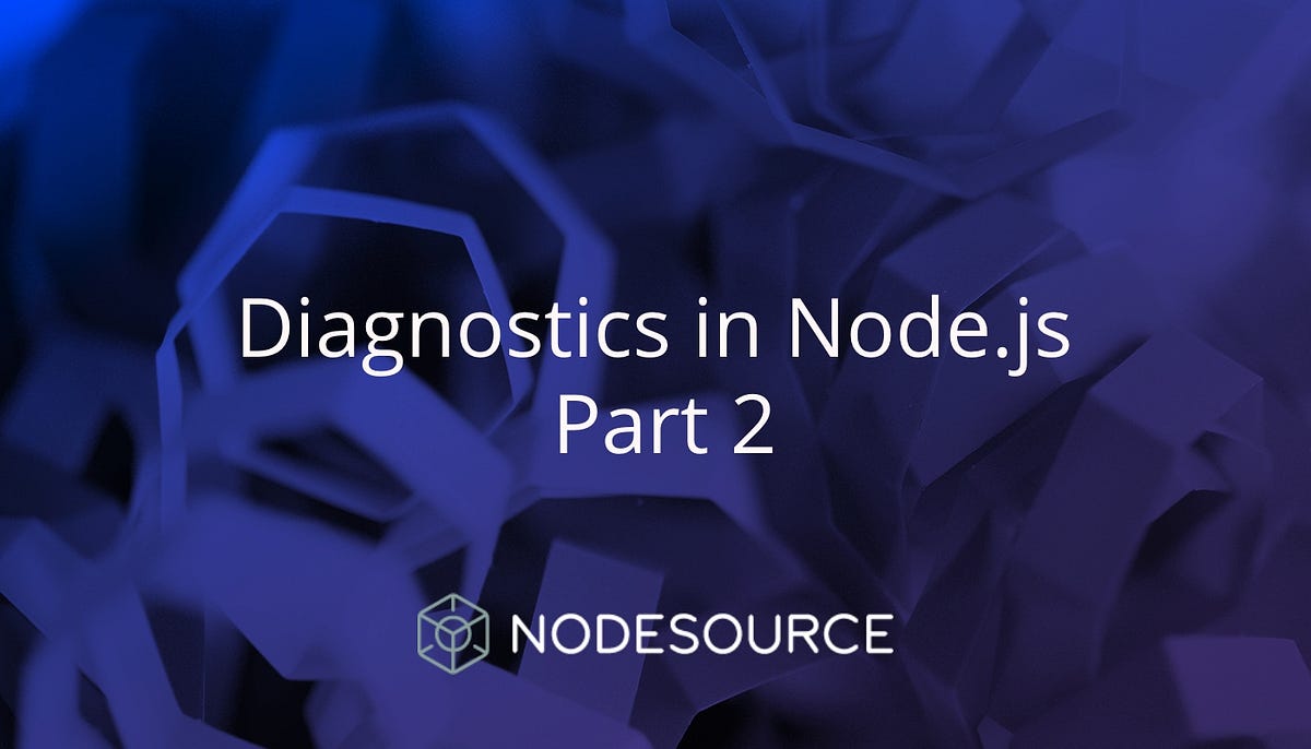 Diagnostics in Node.js Part 2/3. If you haven’t checked out the first… | by NodeSource | Medium