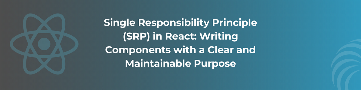 Single Responsibility Principle (SRP) in React: Writing Components with a Clear and Maintainable ...