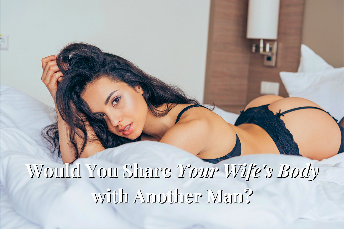 Would You Share Your Wife’s Body with Another Man? | by Coco Lust | Exceptional Erotica