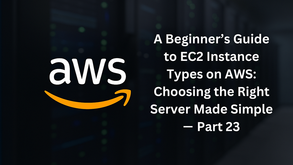 A Beginner’s Guide to EC2 Instance Types on AWS: Choosing the Right Server Made Simple | by ...
