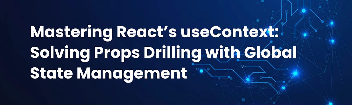 ‘Mastering React’s useContext: Solving Props Drilling with Global State Management’ | by ...