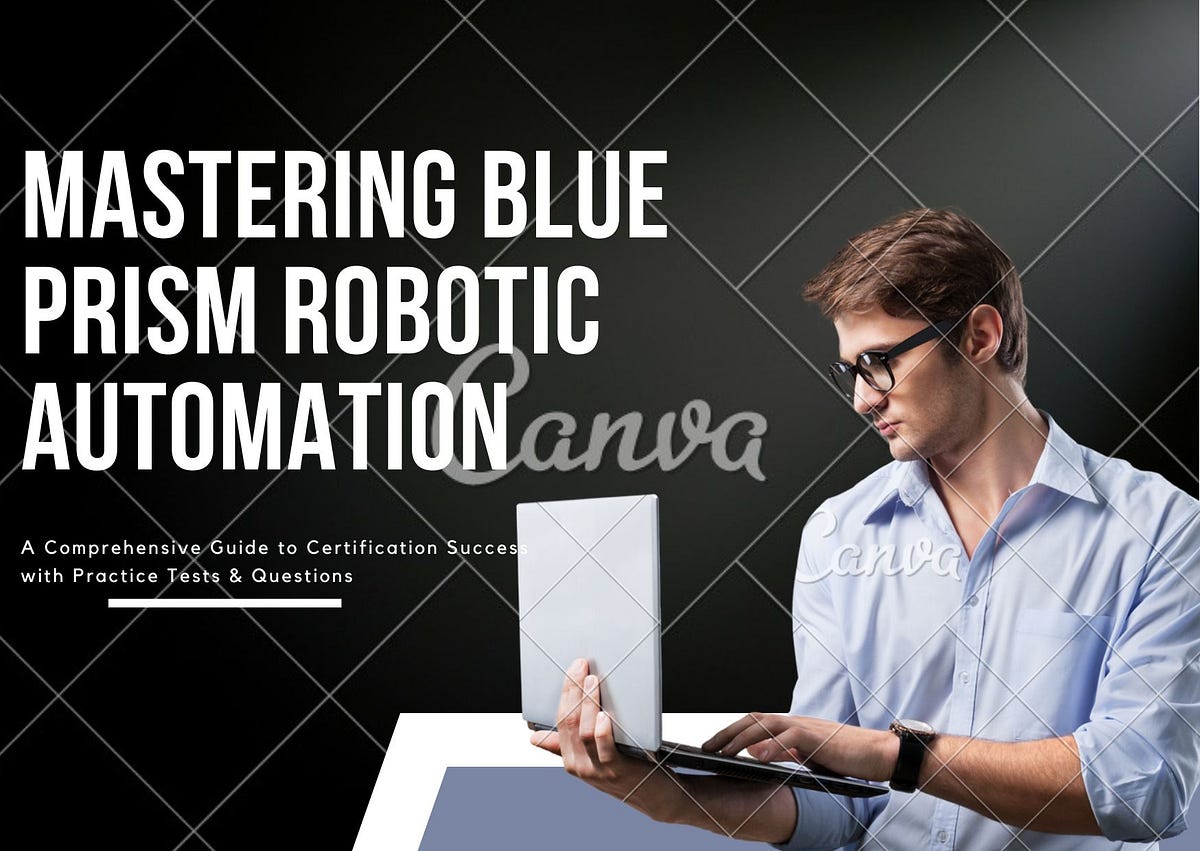 Mastering Blue Prism Robotic Automation: A Comprehensive Guide to Certification Success with ...