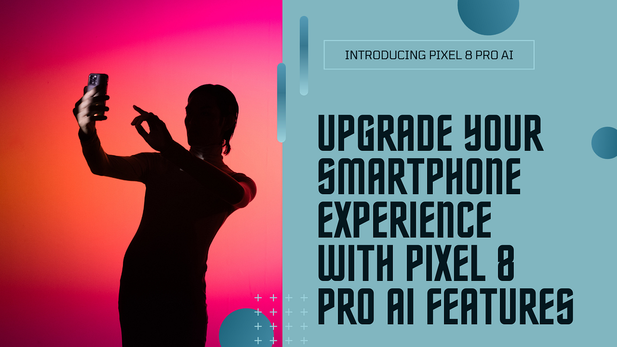 How Pixel 8 Pro AI Features Can Enhance Your Smartphone Experience | by ...