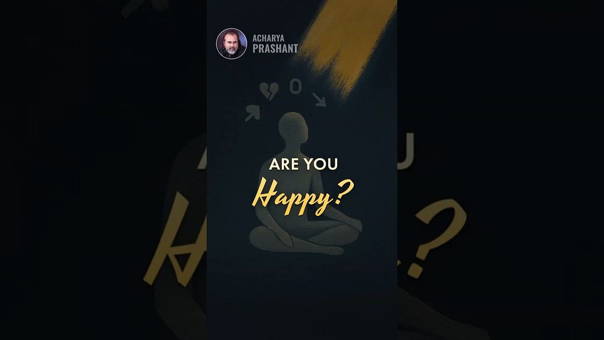 Are You Happy? || Acharya Prashant | by Acharya Prashant | Medium