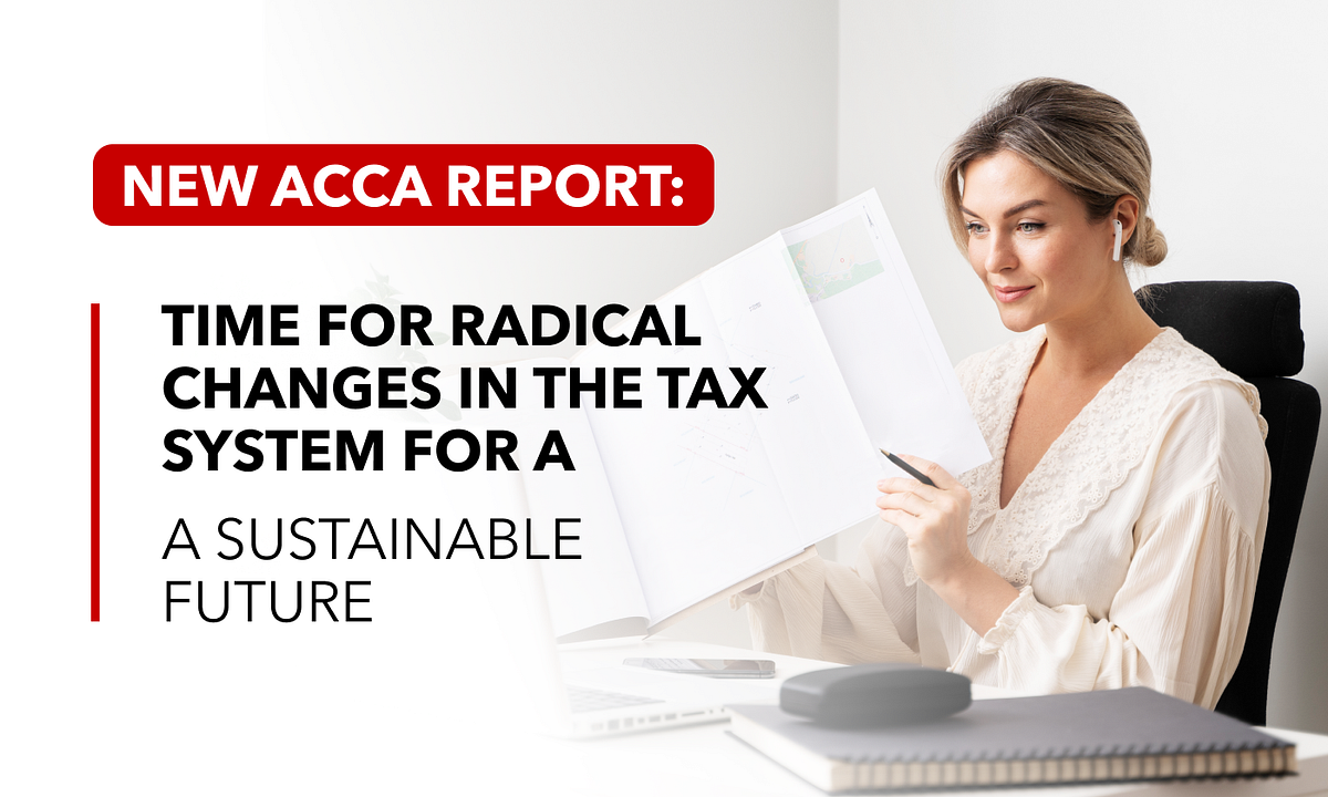 NEW ACCA REPORT: TIME FOR RADICAL CHANGES IN THE TAX SYSTEM FOR A ...