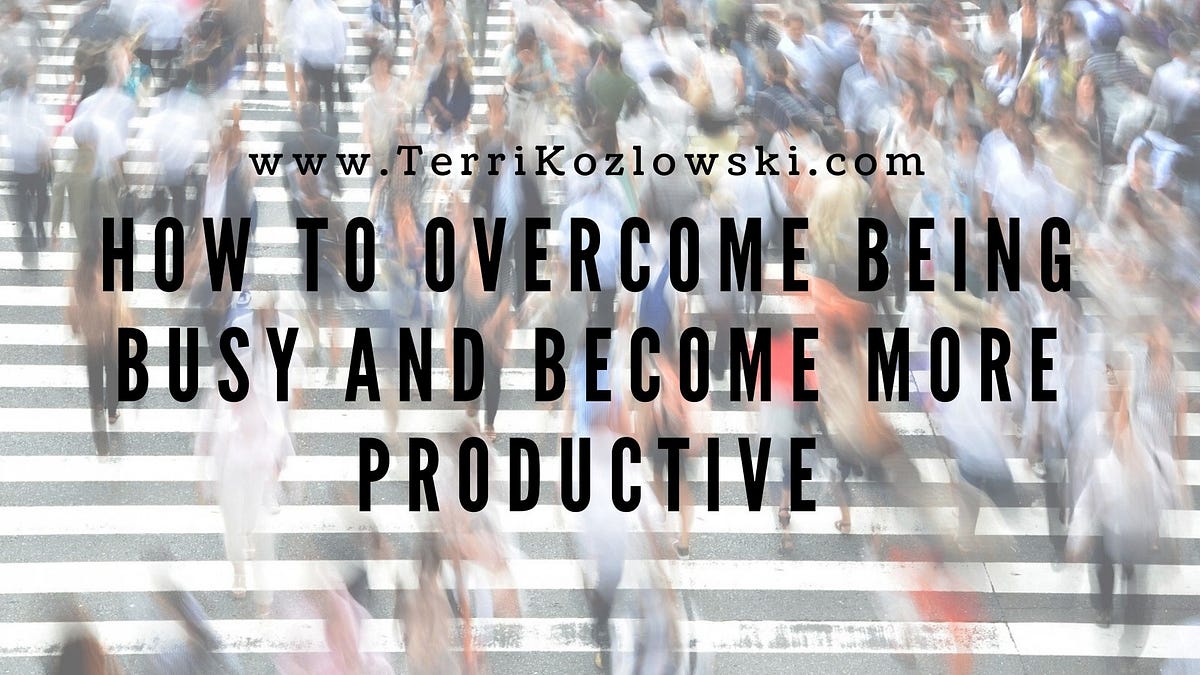 How to Overcome Being Busy and Become More Productive | by Terri ...