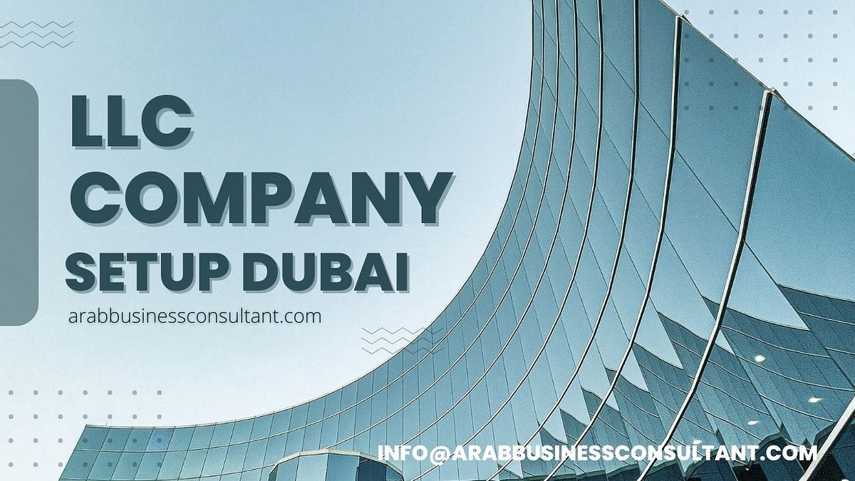 Launch Your Business in Dubai: LLC Company Setup | by ARAB BUSINESS ...